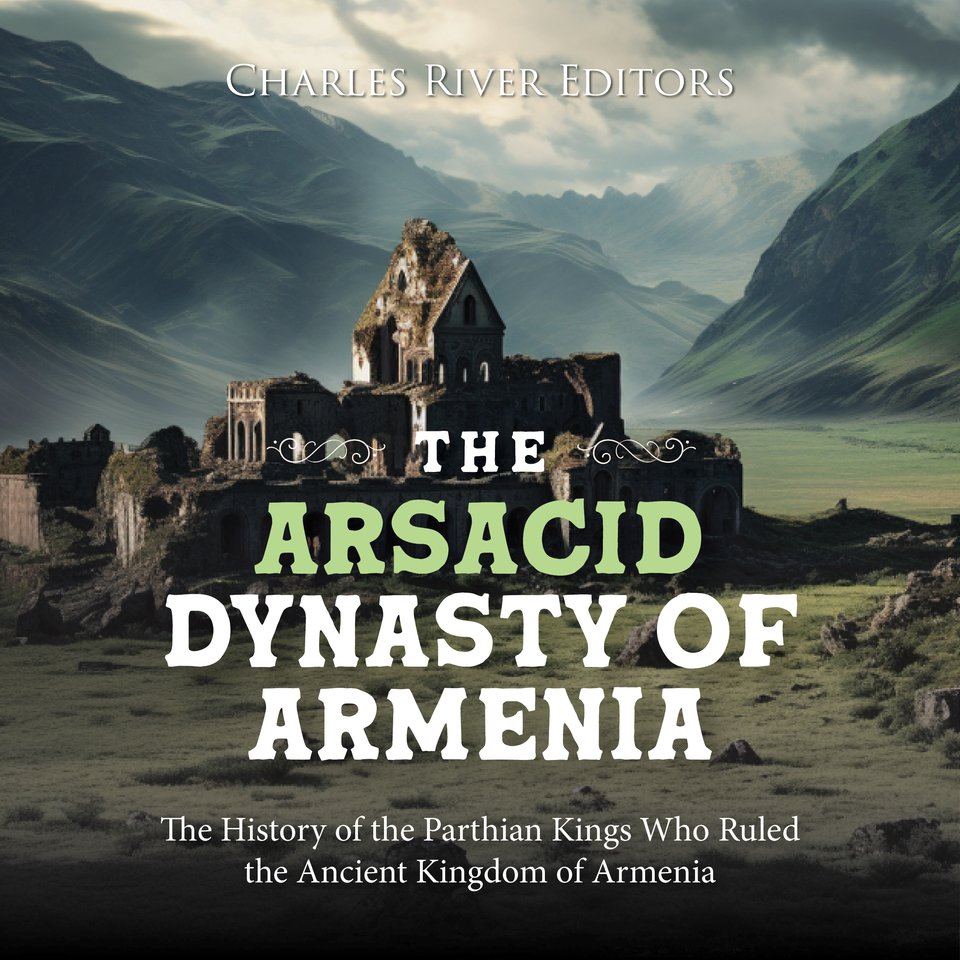 The Arsacid Dynasty of Armenia: The History of the Parthian Kings Who ...