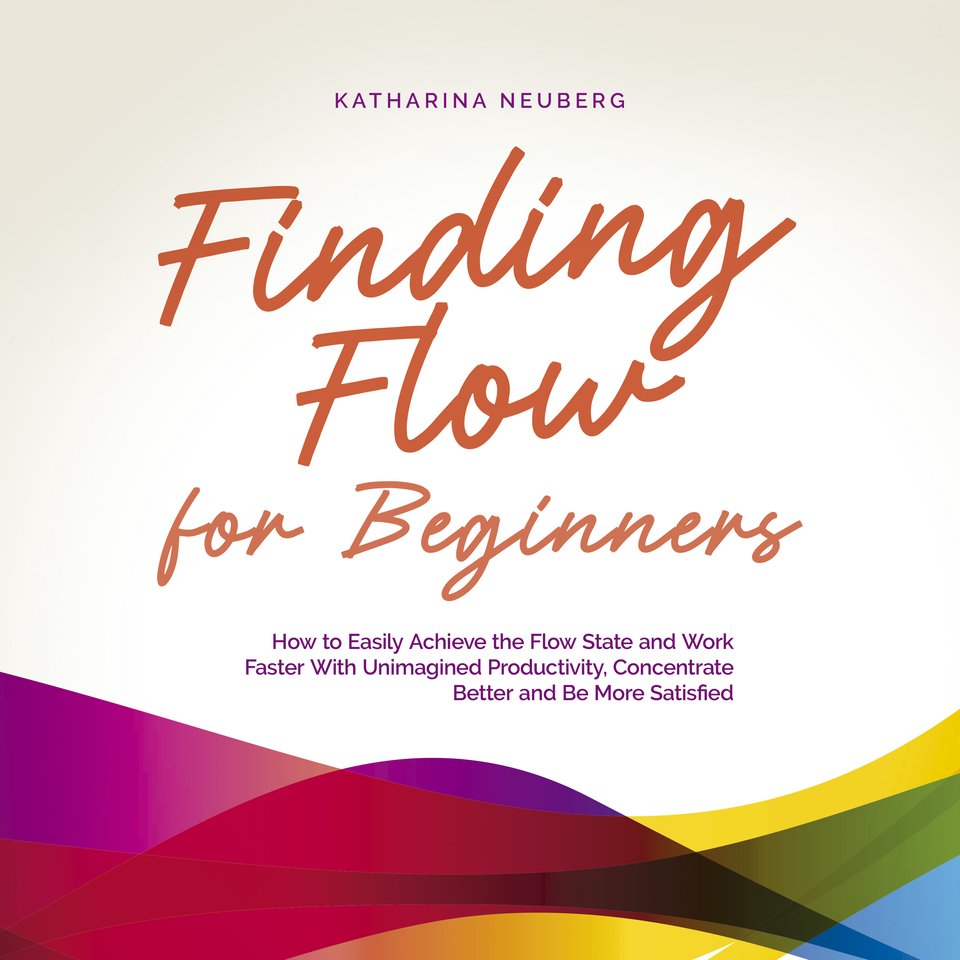 Finding Flow for Beginners: How to Easily Achieve the Flow State and ...