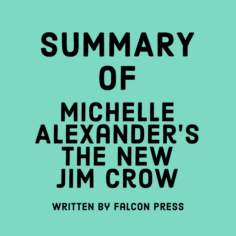 Summary of Michelle Alexander’s The New Jim Crow by Falcon Press ...