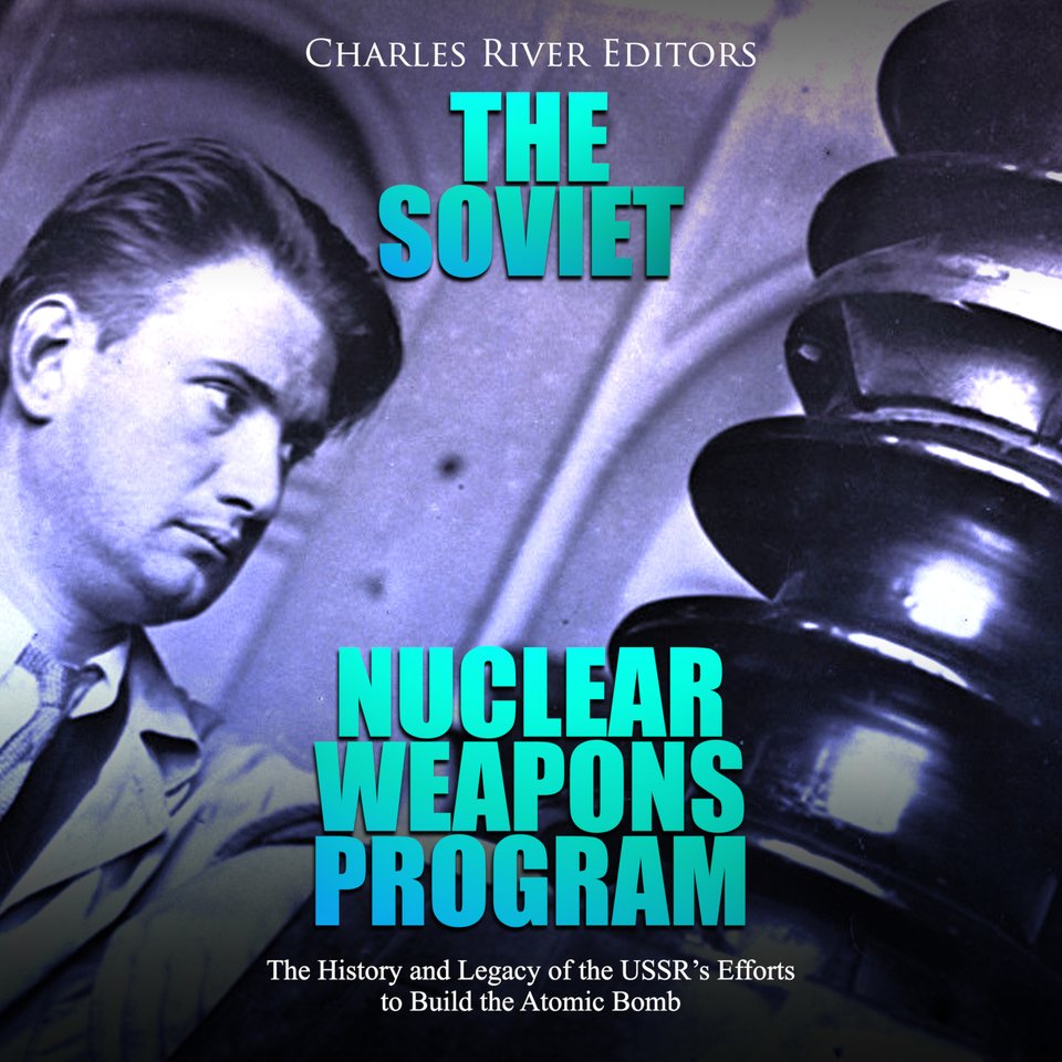 The Soviet Nuclear Weapons Program: The History and Legacy of the USSR ...