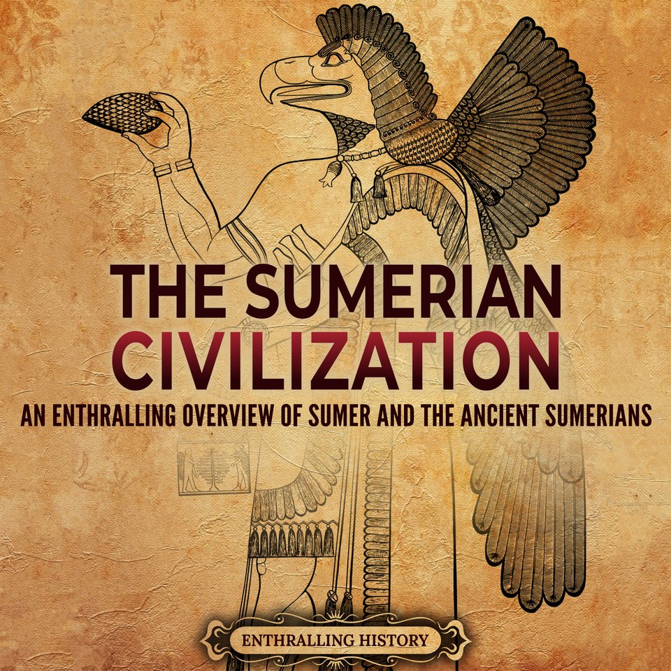 The Sumerian Civilization: An Enthralling Overview of Sumer and the Ancient Sumerians by ...