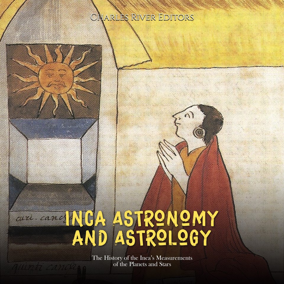 Inca Astronomy and Astrology: The History of the Inca’s Measurements of ...